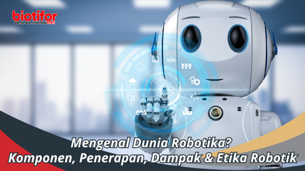 Apa itu Robotika? Komponen, Penerapan, Dampak & Etika Robotik - Biotifor