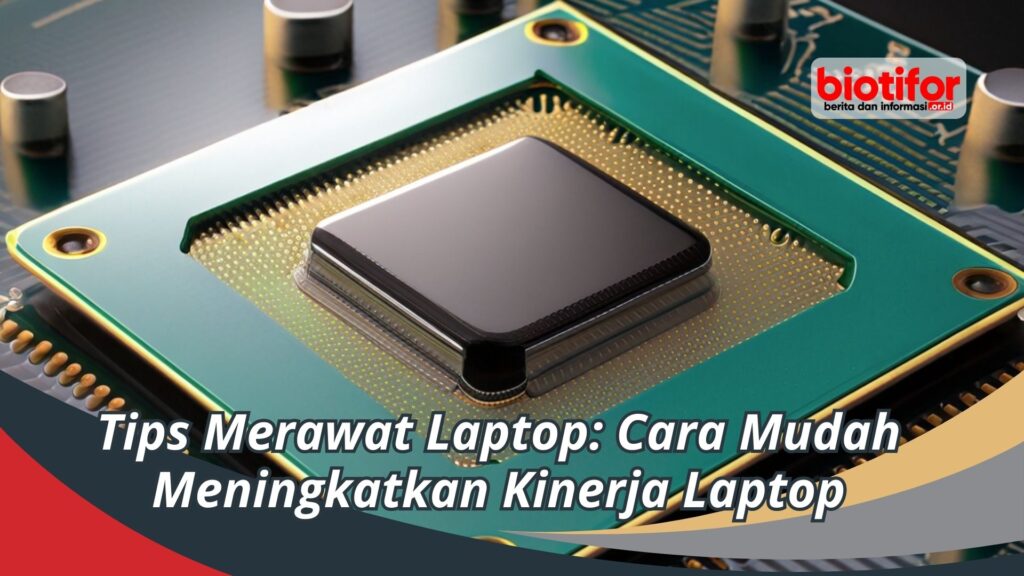 Tips Merawat Laptop: Cara Mudah Meningkatkan Kinerja Laptop - Biotifor