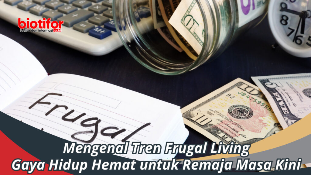 Tren Frugal Living: Gaya Hidup Hemat untuk Remaja Masa Kini - Biotifor
