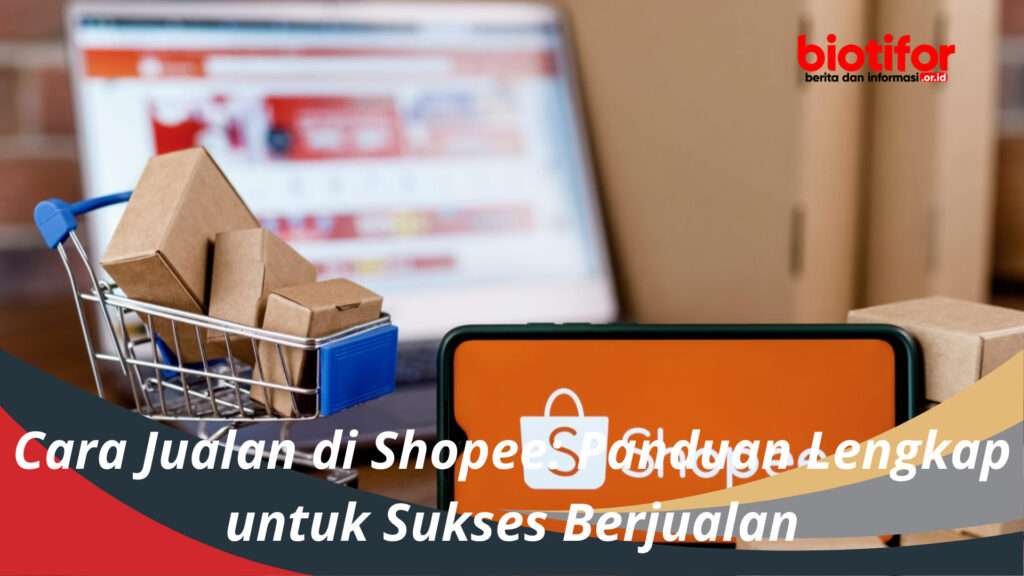 Cara Jualan di Shopee: Panduan Lengkap untuk Sukses Berjualan - Biotifor