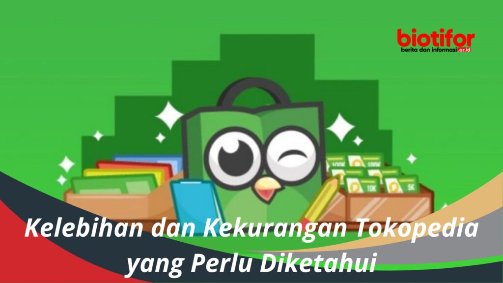 Kelebihan dan Kekurangan Tokopedia yang Perlu Diketahui - Biotifor