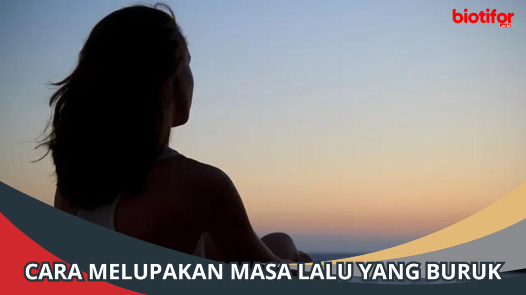 Cara Melupakan Masa Lalu yang Buruk dan Menyakitkan - Biotifor