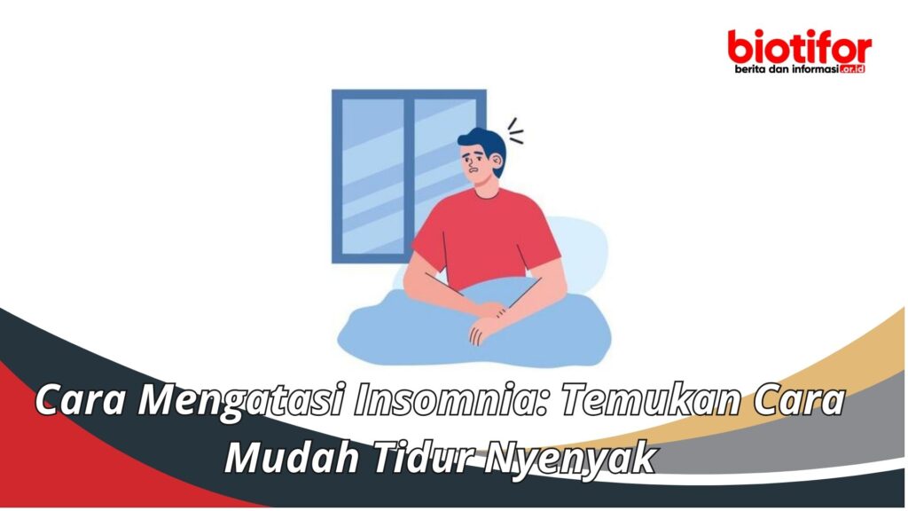 Cara Mengatasi Insomnia: Temukan Cara Mudah Tidur Nyenyak - Biotifor