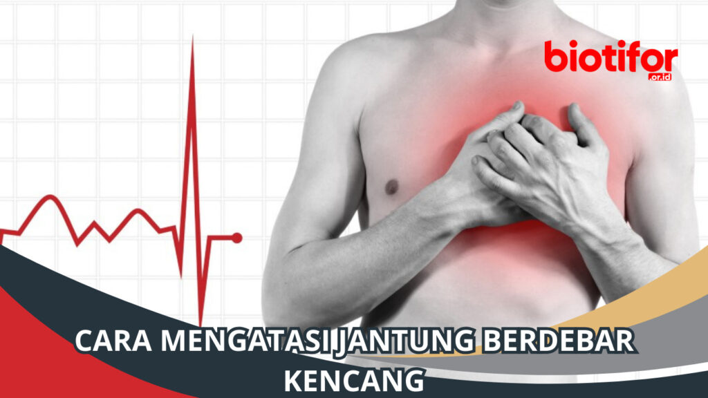 Cara Mengatasi Jantung Berdebar Kencang: Panduan Lengkap - Biotifor