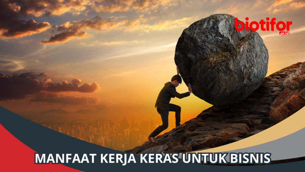 Manfaat Kerja Keras untuk Bisnis: Kunci Sukses dalam Usaha - Biotifor