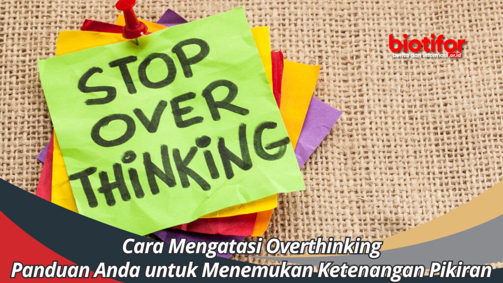 Cara Mengatasi Overthinking: Panduan Anda untuk Menemukan Ketenangan Pikiran - Biotifor