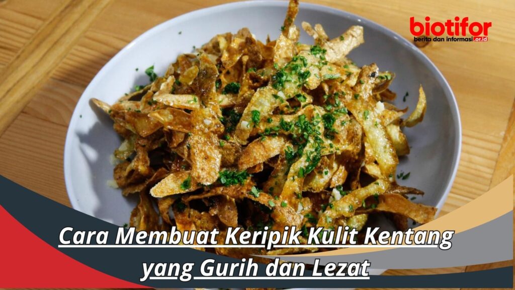 Cara Membuat Keripik Kulit Kentang yang Gurih dan Lezat - Biotifor