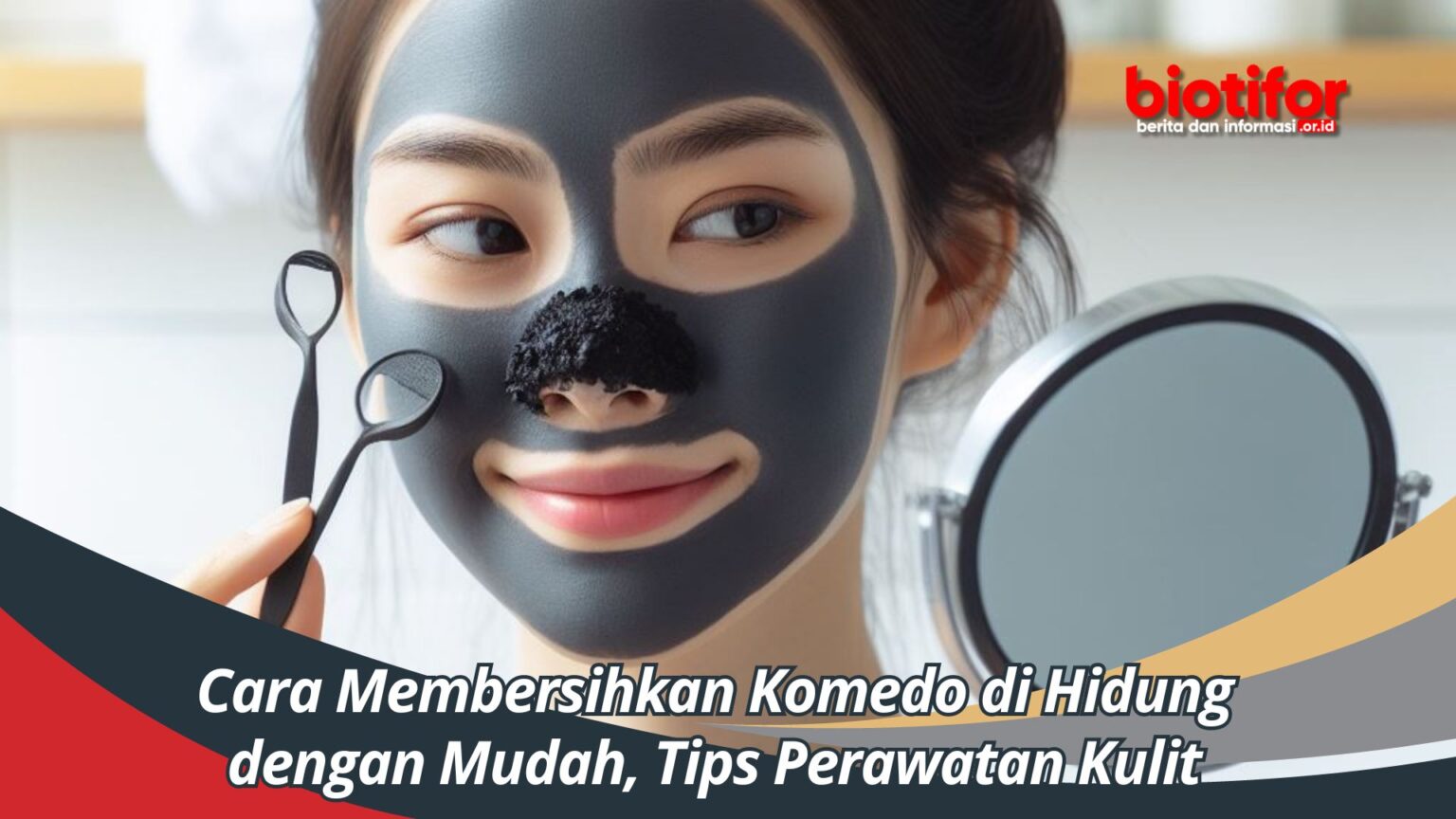 Cara Membersihkan Komedo di Hidung dengan Mudah, Tips Perawatan Kulit