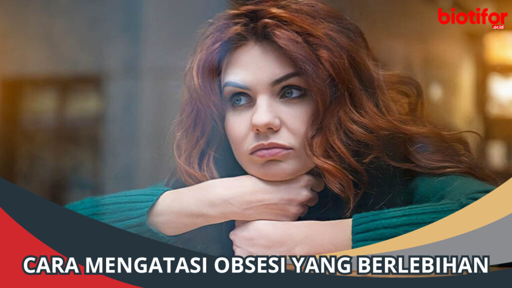 Cara Mengatasi Obsesi yang Berlebihan, Simak Penjelasannya! - Biotifor