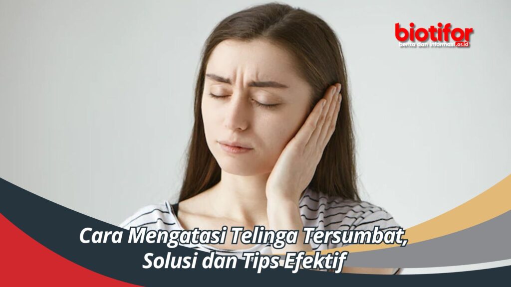 Cara Mengatasi Telinga Tersumbat, Solusi dan Tips Efektif - Biotifor