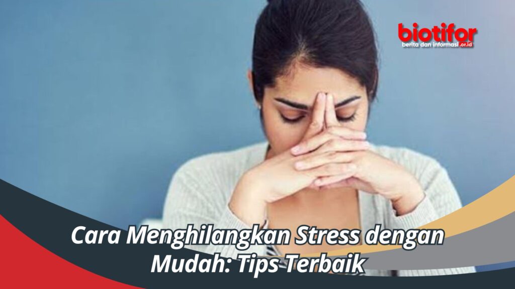 Cara Menghilangkan Stress dengan Mudah: Tips Terbaik - Biotifor