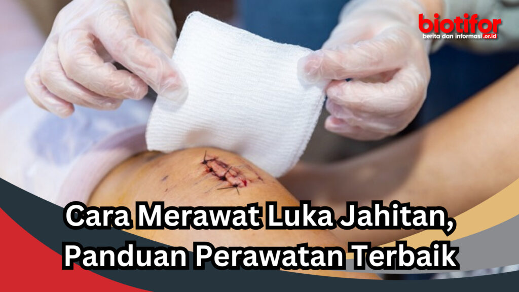 Cara Merawat Luka Jahitan, Panduan Perawatan Terbaik - Biotifor