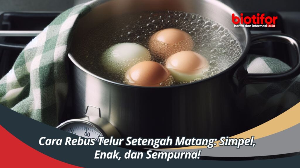 Cara Rebus Telur Setengah Matang: Simpel, Enak, dan Sempurna! - Biotifor