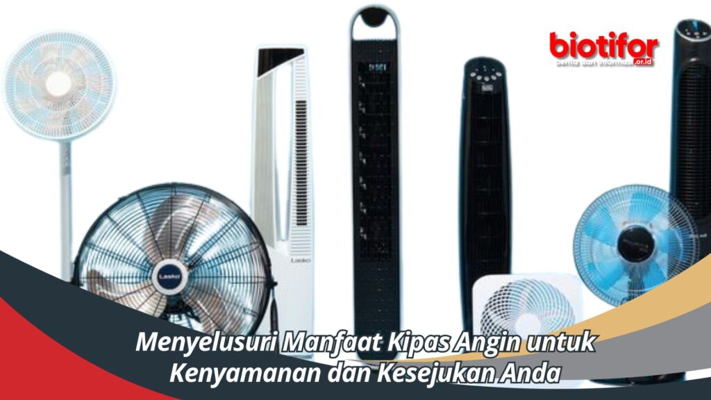 Menyelusuri Manfaat Kipas Angin untuk Kenyamanan dan Kesejukan Anda